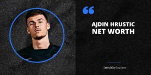 Ajdin Hrustic Net Worth 2025: Bio, Age, Girlfriend, Height, Salary ...